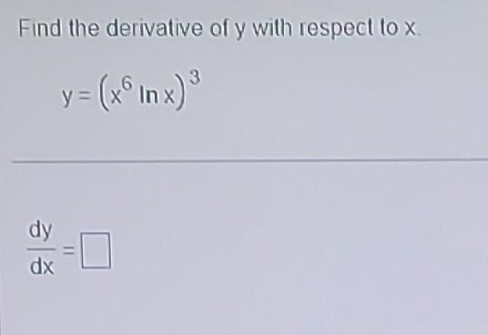 Solved Find the derivative of y with respect to x y=(x6lnx)3 | Chegg.com