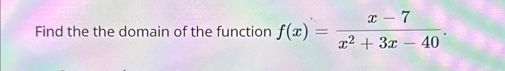 Solved Find the the domain of the function f(x)=x-7x2+3x-40. | Chegg.com