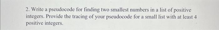 Solved 2. Write a pseudocode for finding two smallest | Chegg.com Solved 2. Write a pseudocode for finding two smallest | Chegg.com