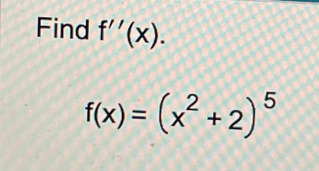 Solved Find f''(x).f(x)=(x2+2)5 | Chegg.com