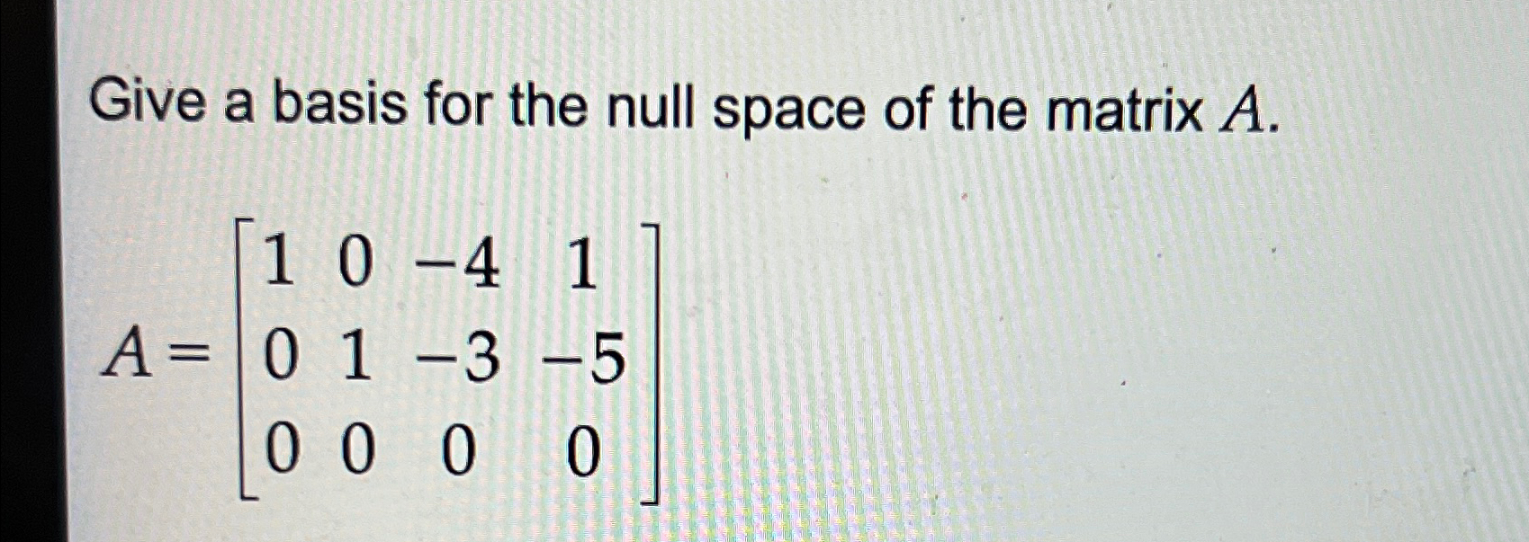 Solved Give a basis for the null space of the matrix | Chegg.com