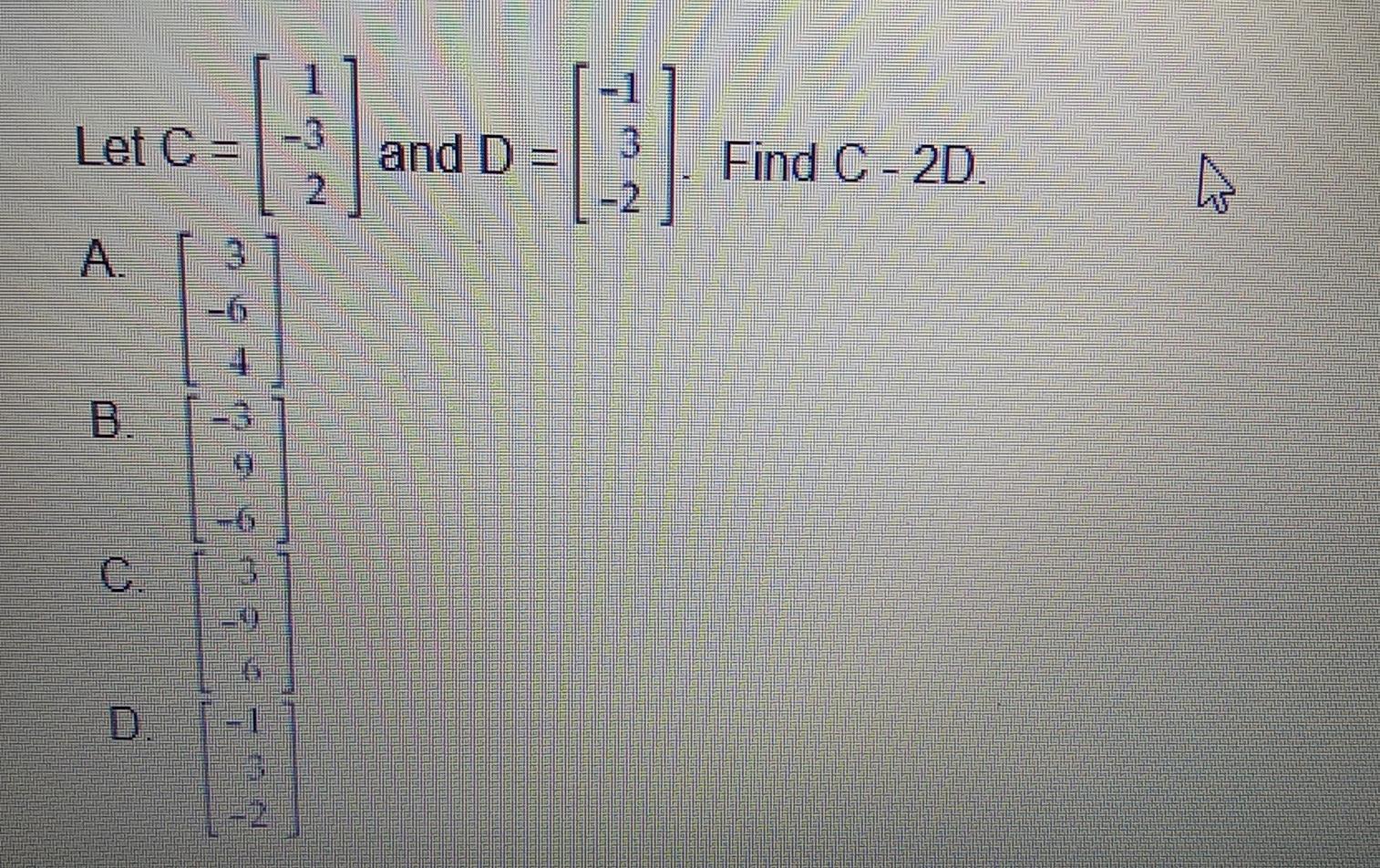 Solved Let C = -3 and D = Find C - 2D 2 h 3 1 B. D e HE | Chegg.com