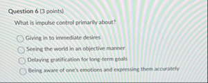 Solved Question 6 (3 ﻿points)What is impulse control | Chegg.com