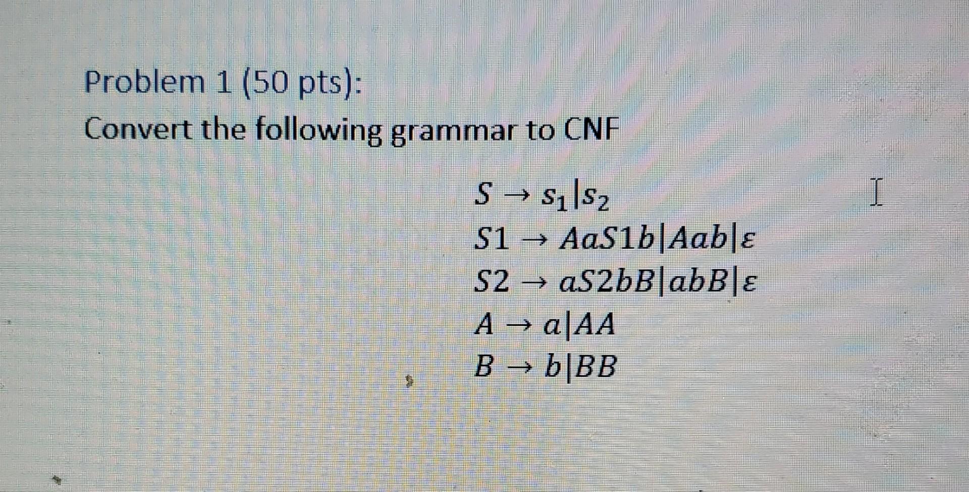 Solved I Problem 1 (50 pts): Convert the following grammar | Chegg.com