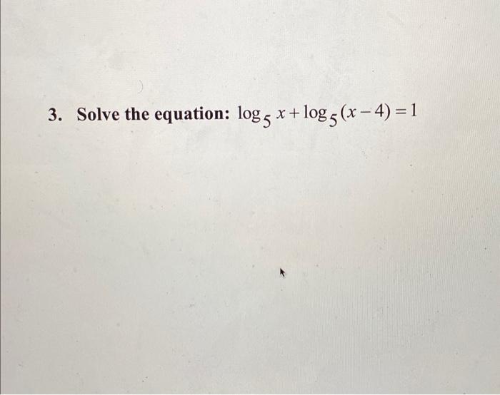 Solved 3. Solve the equation: log5x+log5(x−4)=1 | Chegg.com