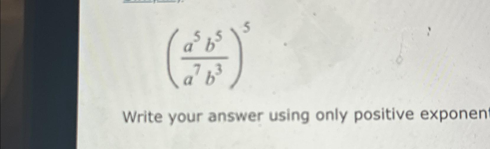 Solved (a5b5a7b3)5Write your answer using only positive | Chegg.com