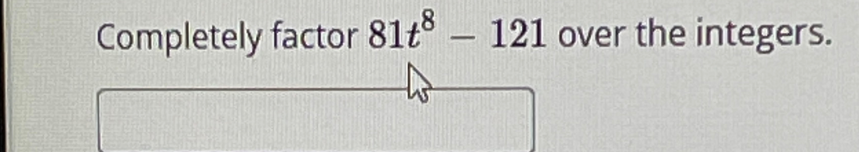 Solved Completely factor 81t8-121 ﻿over the integers. | Chegg.com