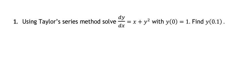 Solved dy 1. Using Taylor's series method solve = x + y2 | Chegg.com