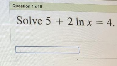 Solved Question 1 of 5 Solve 5 + 2 In x = 4. | Chegg.com