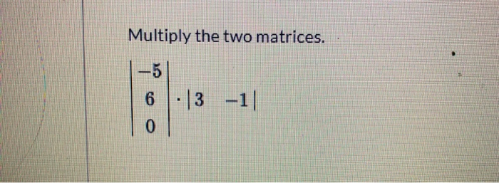 Solved Multiply the two matrices. -5 6 . 3 -1] 0 | Chegg.com