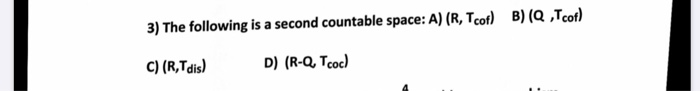 Solved 3) The following is a second countable space: A) (R, | Chegg.com
