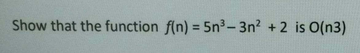 Solved Show that the function f(n)=5n3−3n2+2 is O(n3) | Chegg.com