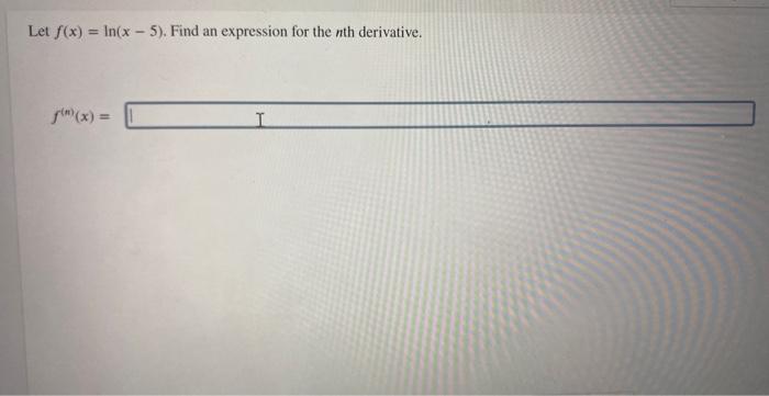 Solved Let f(x)=ln(x−5). Find an expression for the nth | Chegg.com