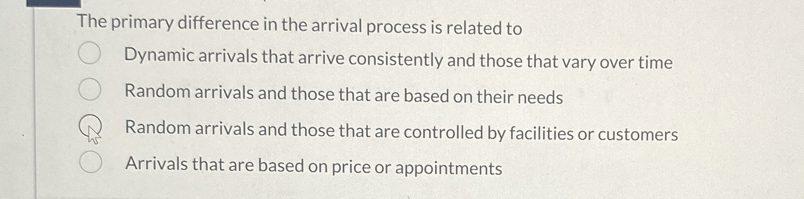 Solved The primary difference in the arrival process is | Chegg.com