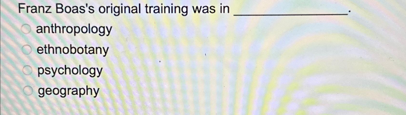 Solved Franz Boas's original training was | Chegg.com
