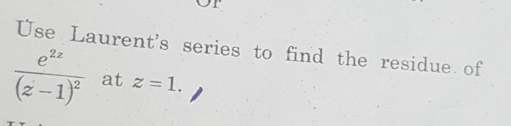 Solved Use Laurent's series to find the residue of (z−1)2e2z | Chegg.com