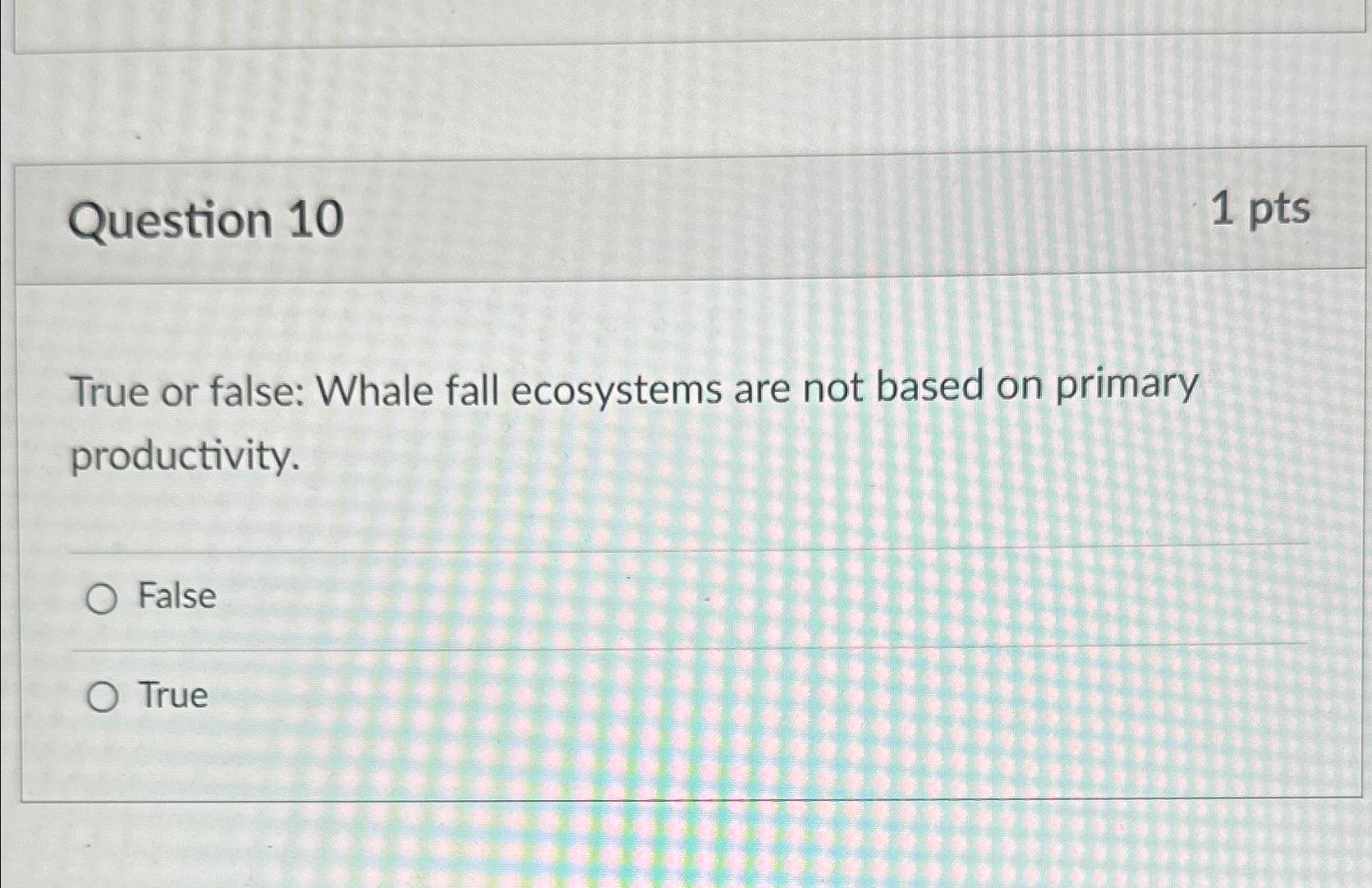 Solved Question 101ptsTrue or false: Whale fall ecosystems | Chegg.com