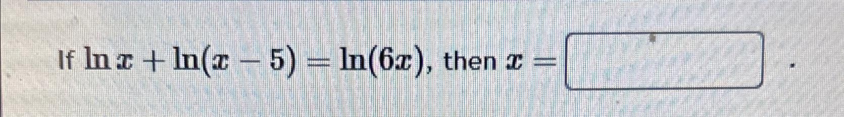 Solved If lnx+ln(x-5)=ln(6x), ﻿then x= | Chegg.com