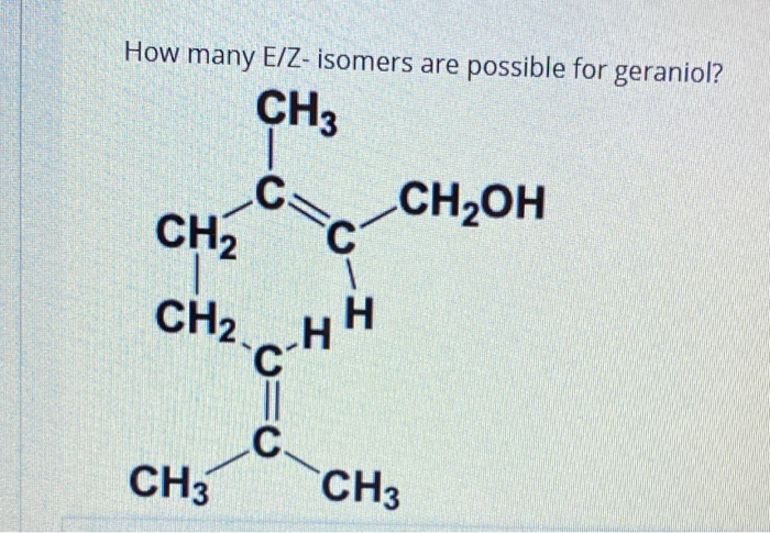 Solved How many E/Z- isomers are possible for geraniol? CH3 | Chegg.com