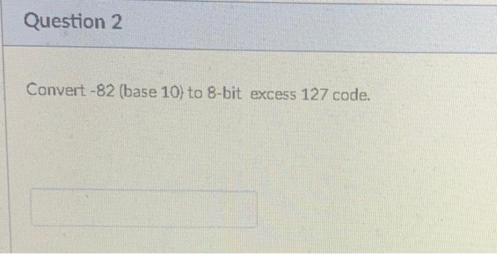 Solved Question 2 Convert -82 (base 10) to 8-bit excess 127 | Chegg.com