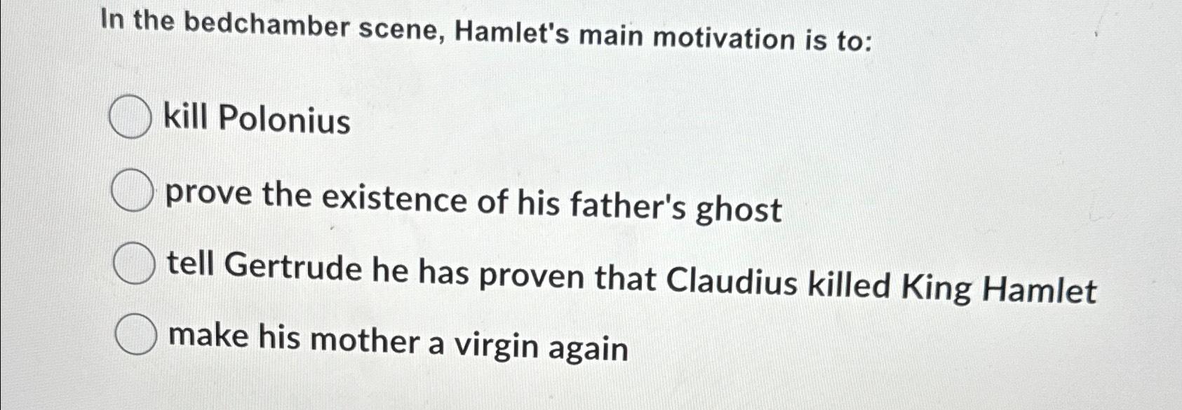 Solved In the bedchamber scene, Hamlet's main motivation is | Chegg.com