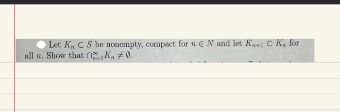 Solved Let Kn⊂S be nonempty, compact for n∈N and let Kn+1⊂Kn | Chegg.com Solved Let Kn⊂S be nonempty, compact for n∈N and let Kn+1⊂Kn | Chegg.com