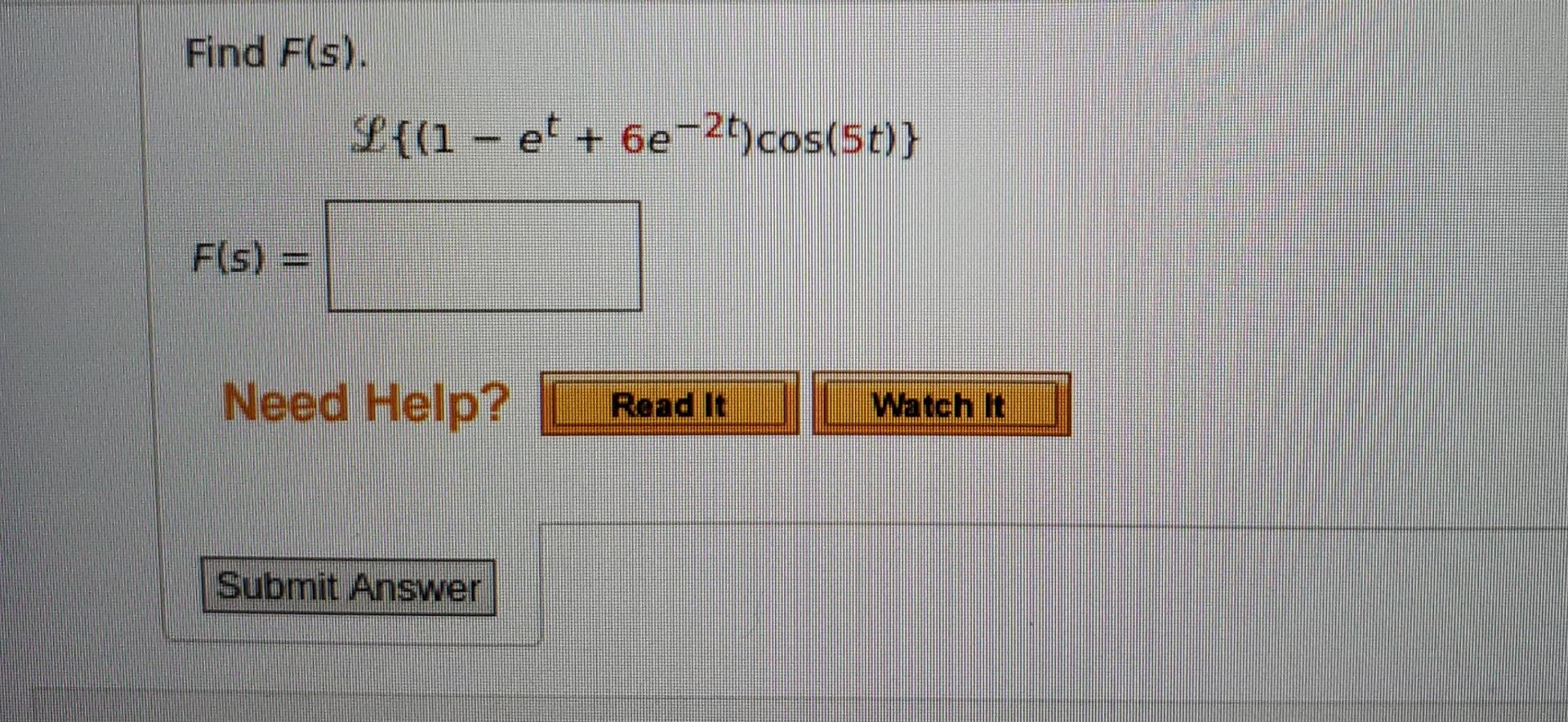 Solved Find F(s). L{(1 - et + 6e-21) cos(5t)} + F(s) = Need | Chegg.com