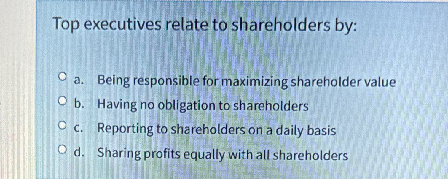 Solved Top executives relate to shareholders by:a. ﻿Being | Chegg.com