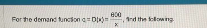 Solved For the demand function q=D(x)=600x, ﻿find the | Chegg.com