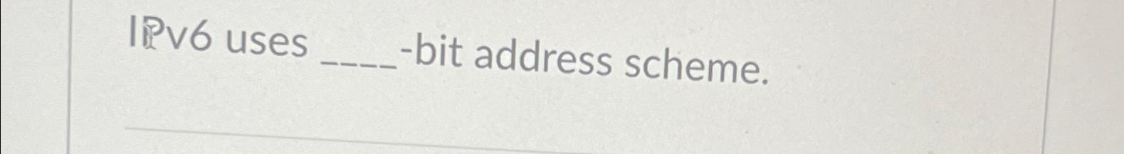 Solved IPv6 ﻿uses -bit address scheme. | Chegg.com