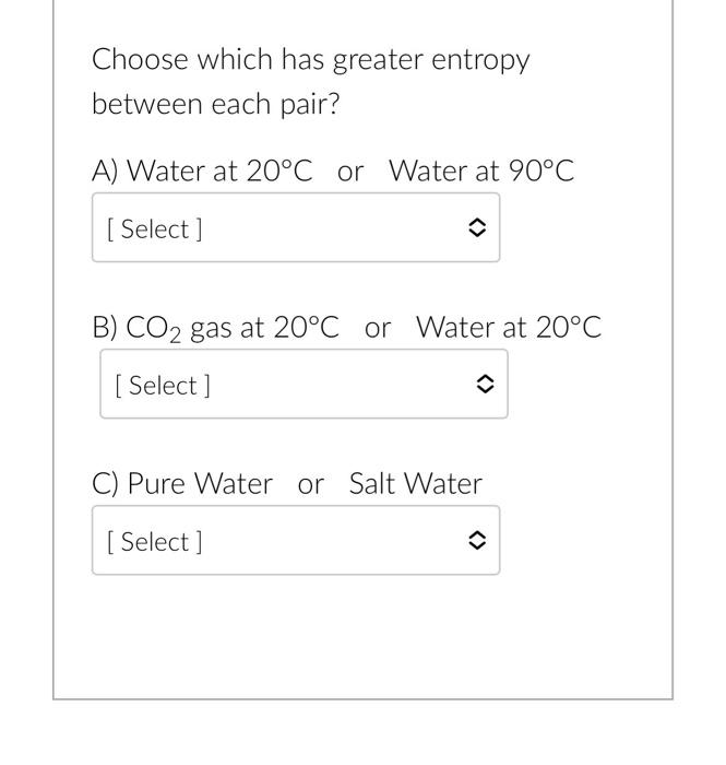 Solved Choose which has greater entropy between each pair? | Chegg.com