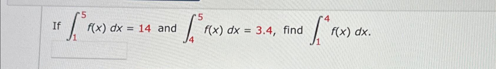 Solved If ∫15f(x)dx=14 ﻿and ∫45f(x)dx=3.4, ﻿find ∫14f(x)dx | Chegg.com
