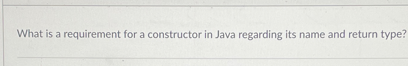 Solved What is a requirement for a constructor in Java | Chegg.com
