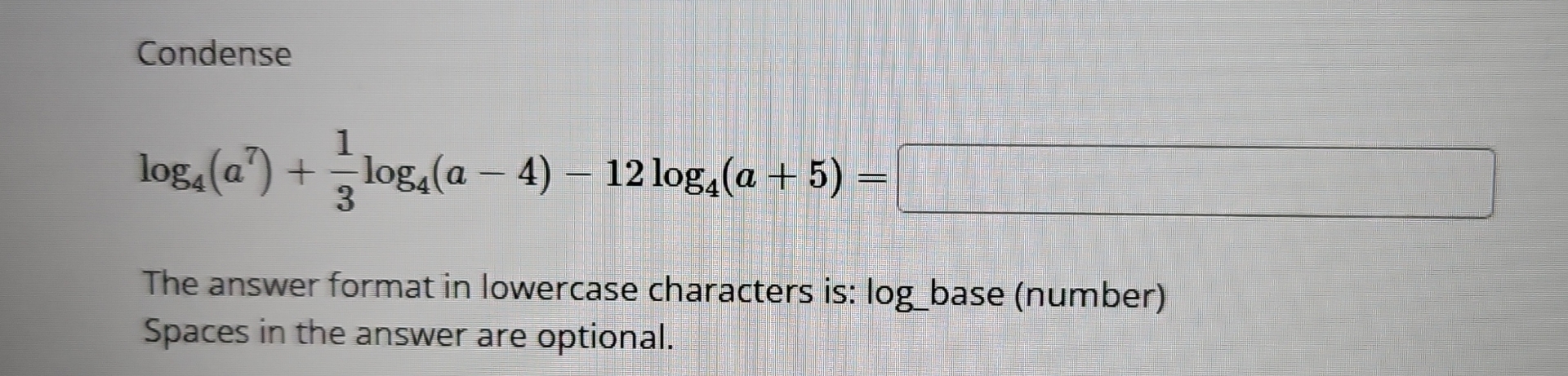 [Solved]: Condense log_(4)(a^(7))+(1)/(3)log_(4)(a-4)-12log_