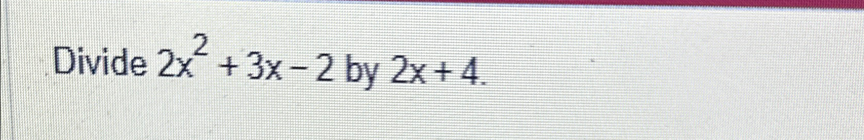 Solved Divide 2x2+3x-2 ﻿by 2x+4 | Chegg.com