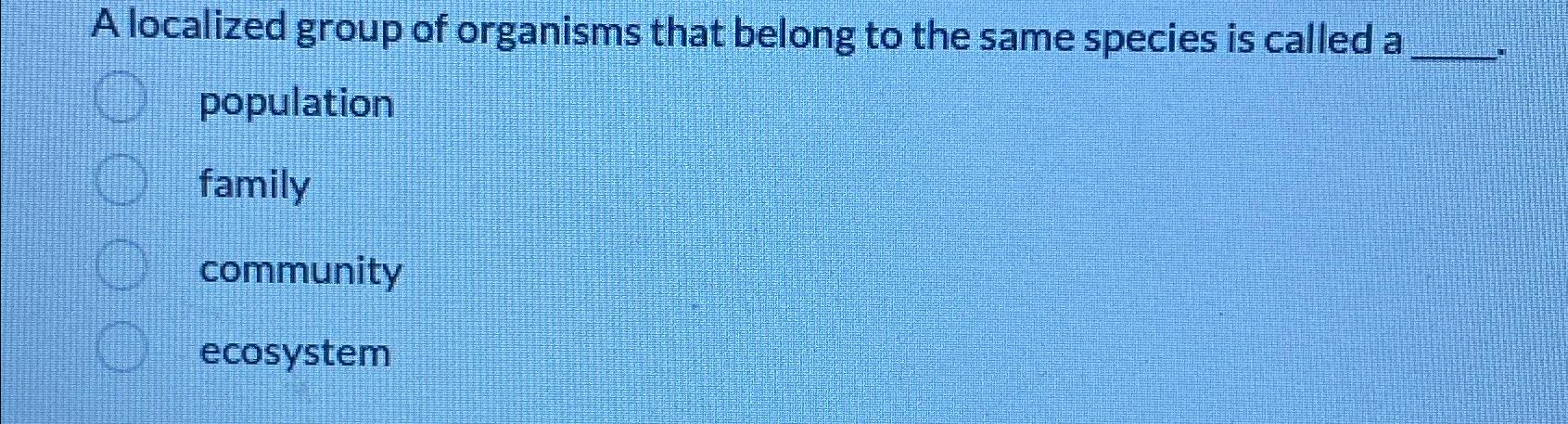Solved A localized group of organisms that belong to the | Chegg.com Solved A localized group of organisms that belong to the | Chegg.com
