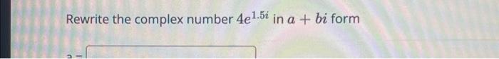 Solved Rewrite the complex number 4e1.5i in a+bi form | Chegg.com