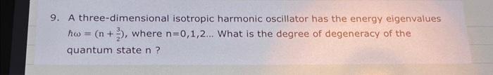 Solved 9. A three-dimensional isotropic harmonic oscillator | Chegg.com