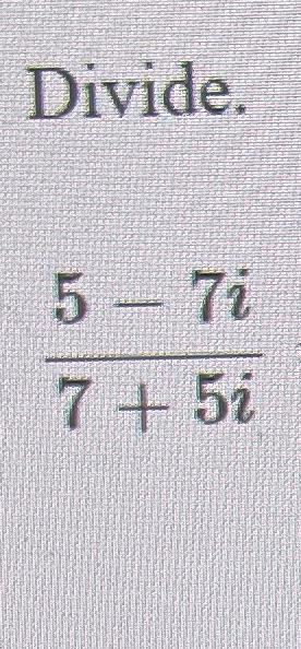 Solved Divide. 5-7i 7+5i | Chegg.com
