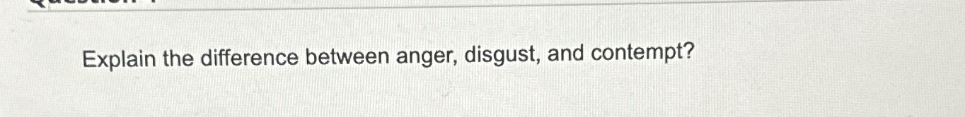 Solved Explain the difference between anger, disgust, and | Chegg.com