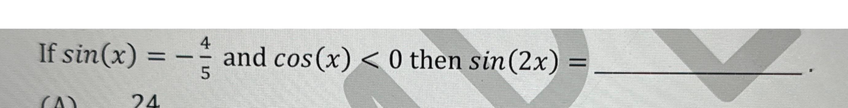Solved If sin(x)=-45 ﻿and cos(x)