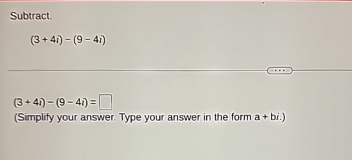 Solved Subtract.(3+4i)-(9-4i)(3+4i)-(9-4i)=(Simplify your | Chegg.com