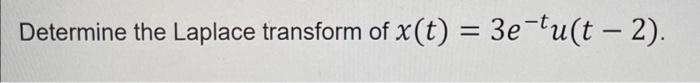 Solved Determine the Laplace transform of x(t)=3e−tu(t−2). | Chegg.com
