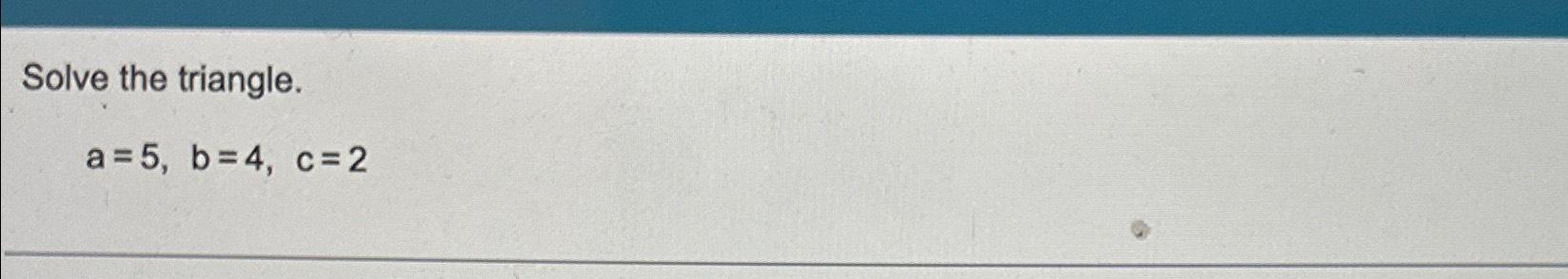 Solved Solve the triangle.a=5,b=4,c=2 | Chegg.com