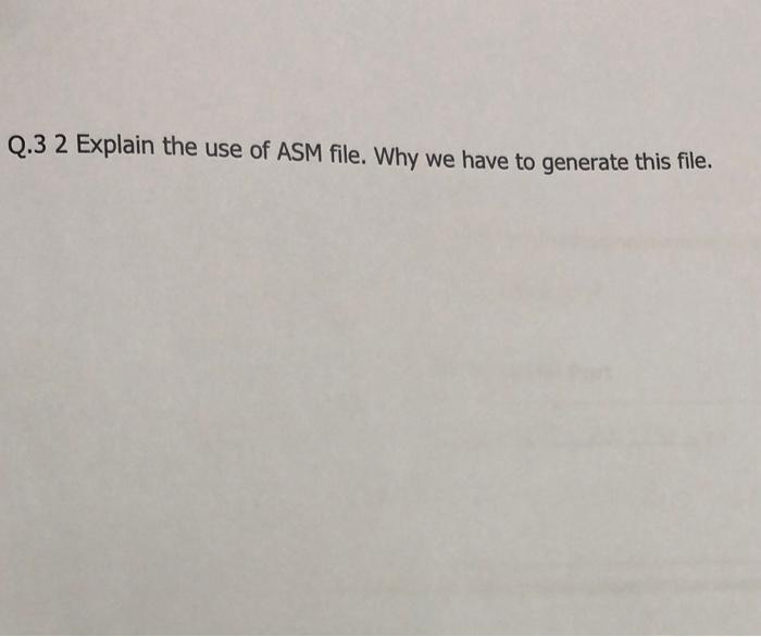Solved Q.3 2 Explain the use of ASM file. Why we have to | Chegg.com