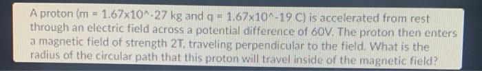 Solved A proton (m = 1.67x10^-27 kg and q = 1.67x10^-19 C) | Chegg.com