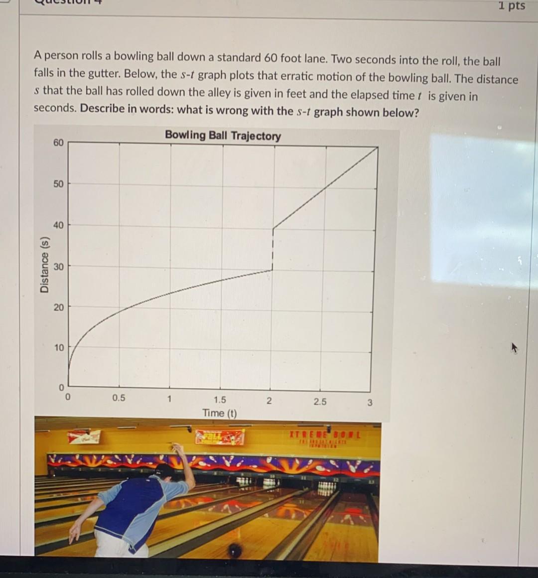 Solved 1 pts A person rolls a bowling ball down a standard | Chegg.com