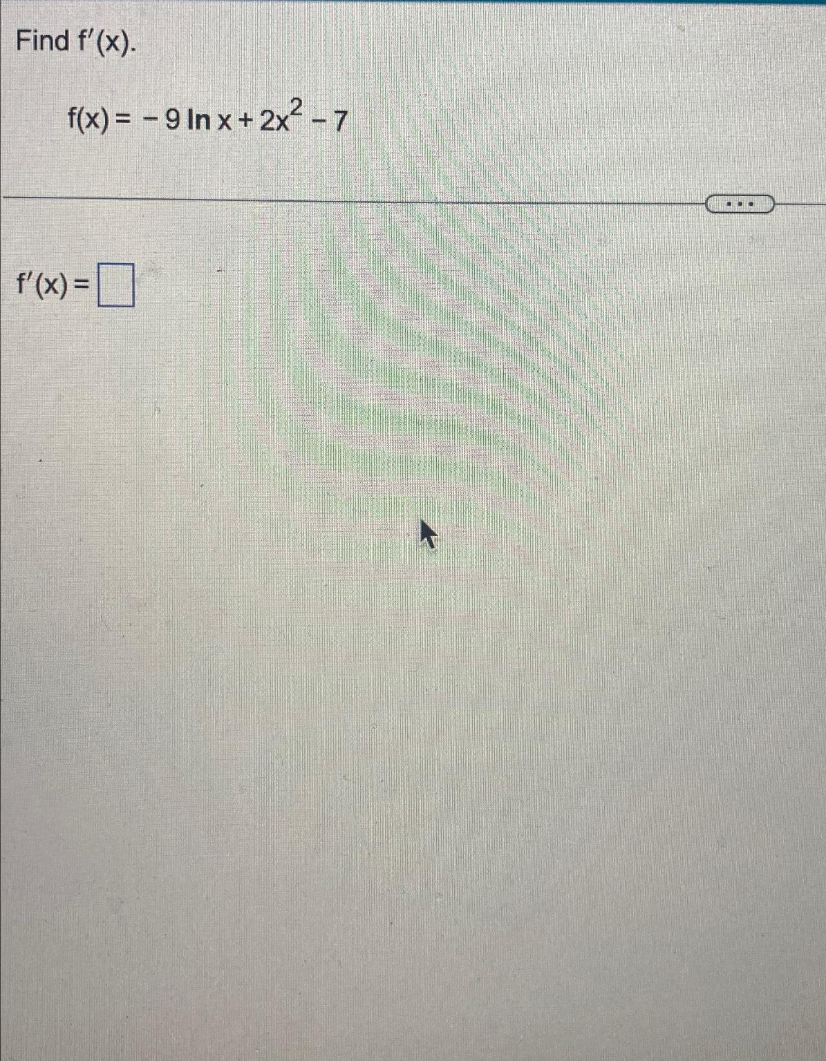 Solved Find f'(x)f(x)=-9lnx+2x2-7f'(x)= | Chegg.com