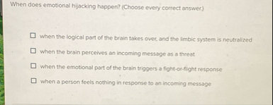 Solved When does emotional hijacking happen? (Choose every | Chegg.com