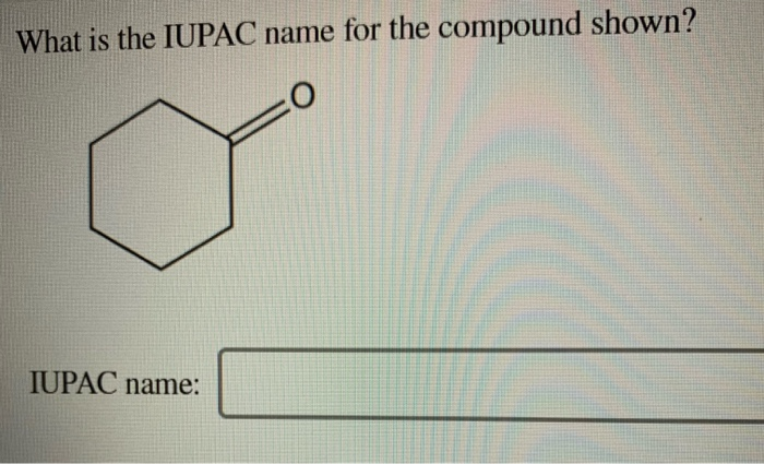 Solved What is the IUPAC name for the compound shown? 0 o= | Chegg.com